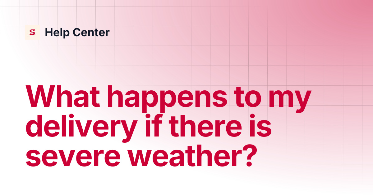 What happens to my delivery if there is severe weather? | Help Center