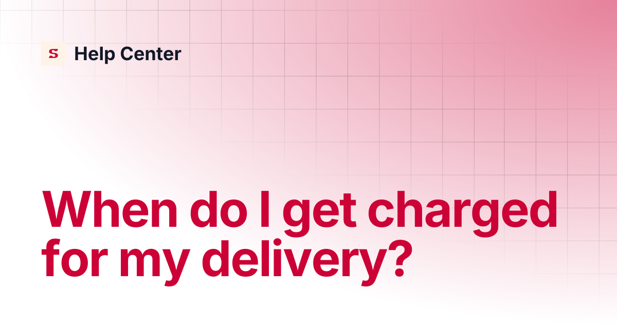 When do I get charged for my delivery? | Help Center