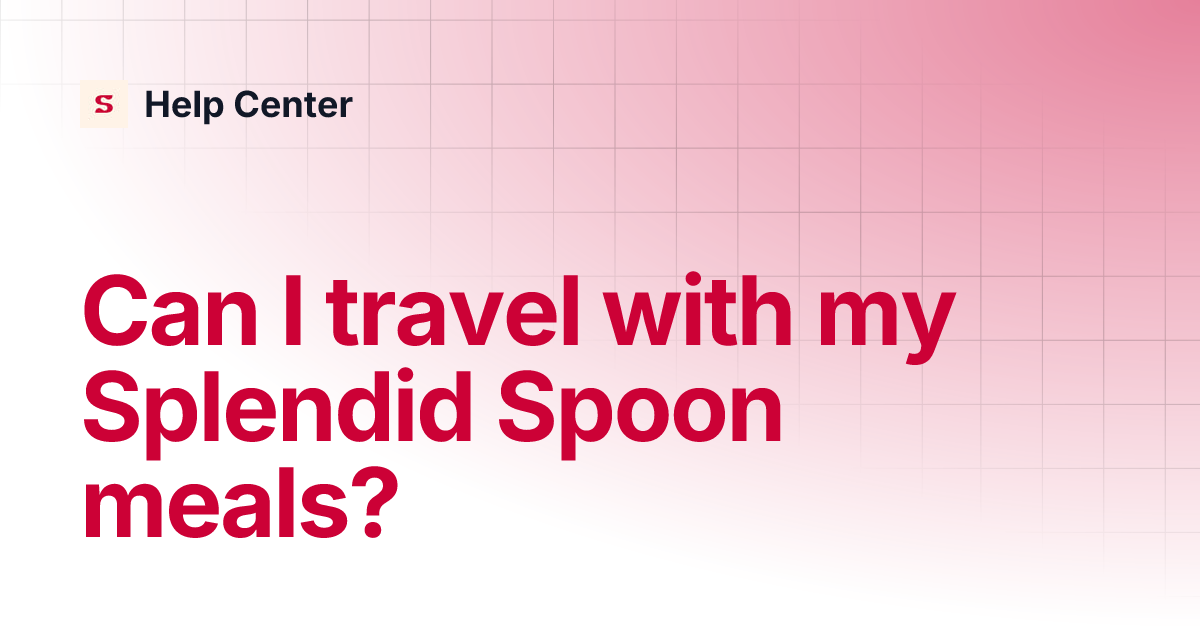 Can I travel with my Splendid Spoon meals? | Help Center