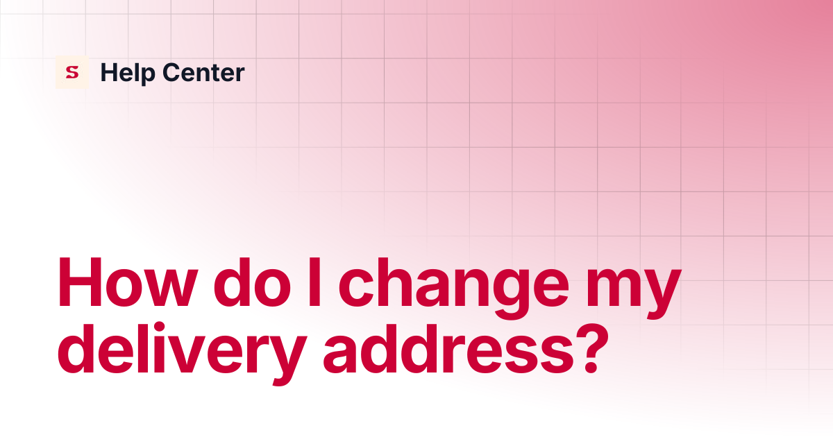 How do I change my delivery address? | Help Center