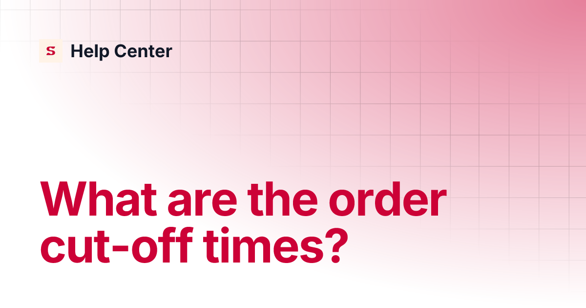 What are the order cut-off times? | Help Center