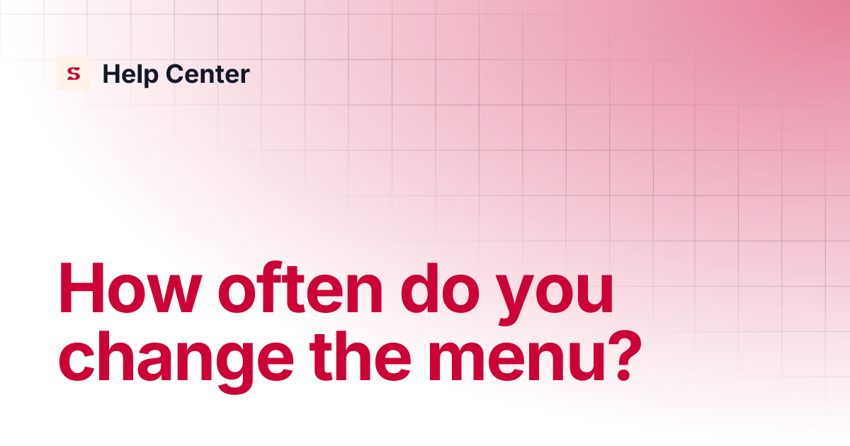 How often do you change the menu? | Help Center